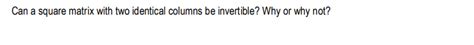 Solved Can A Square Matrix With Two Identical Columns Be