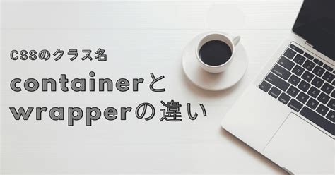 Cssクラス名containerとwrapperの違い|キツネ Cssクラス名containerとwrapperの違い|キツネ