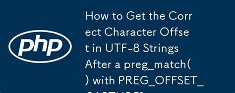 如何在使用 Pregoffsetcapture 的 Pregmatch 之後取得 Utf 8 字串中的正確字元偏移量？ Php教程