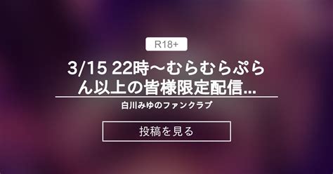 315 22時～むらむらぷらん以上の皆様限定配信ご案内 白川みゆのファンクラブ♥ 白川みゆの投稿｜ファンティア Fantia