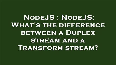 Nodejs Nodejs Whats The Difference Between A Duplex Stream And A