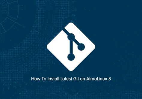 How To Install Latest Git On Almalinux 8 Step By Step Orcacore