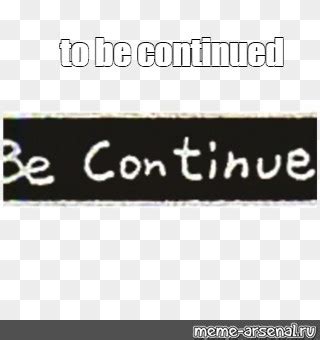 Meme To Be Continued All Templates Meme