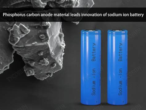 Phosphorus Carbon Anode Material Leads Innovation Of Sodium Ion Battery