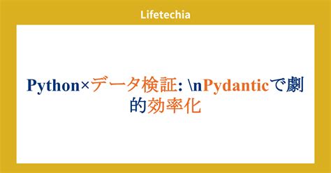Python×データ検証 Pydanticで劇的効率化 Lifetechia