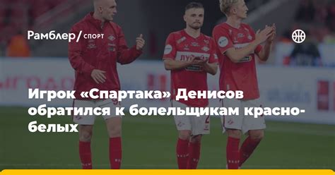 Игрок «Спартака Денисов обратился к болельщикам красно белых Рамблер спорт
