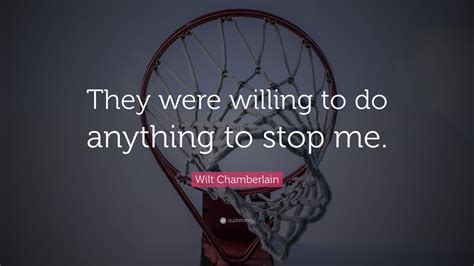Wilt Chamberlain Quote They Were Willing To Do Anything To Stop Me”