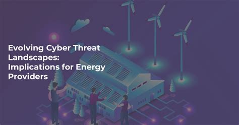 Evolving Cyber Threat Landscapes Implications For Energy Providers