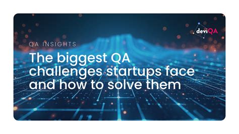 The Biggest Qa Challenges Startups Face And How To Solve Them