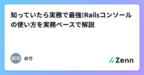 知っていたら実務で最強railsコンソールの使い方を実務ベースで解説