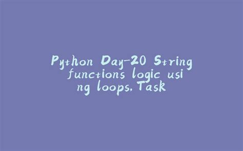 Python Day 20 String Functions Logic Using Loopstask 拾光赋