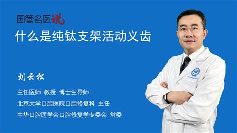 什么是纯钛支架活动义齿 什么是纯钛义齿 纯钛义齿是怎么回事 北京大学口腔医院 口腔修复科 主任医师 刘云松 视频科普 中国医药信息查询平台