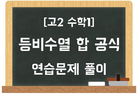 고2 수학1 등차수열 합 공식 등비수열 합 공식 정리 및 연습문제 네이버 블로그