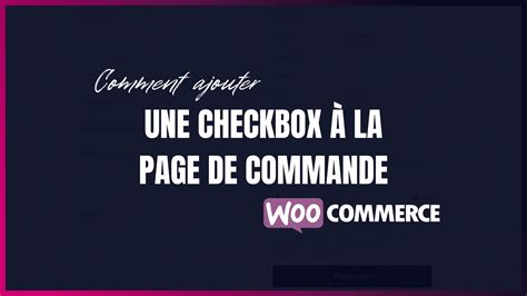 Comment Ajouter Une Checkbox à La Page Commande De Woocommerce