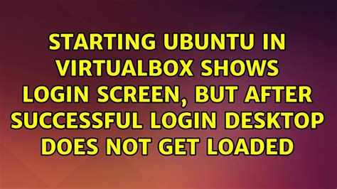Starting Ubuntu In Virtualbox Shows Login Screen But After Successful Login Desktop Does Not