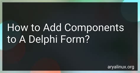 How To Add Components To A Delphi Form In 2024