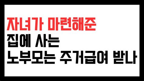 자녀가 마련해준 집에 사는 부모는 주거급여 받을 수 있나 Youtube
