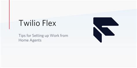 Tips For Setting Up Work From Home Agents With Twilio Flex Twilio
