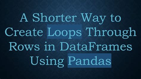A Shorter Way To Create Loops Through Rows In Dataframes Using Pandas Youtube