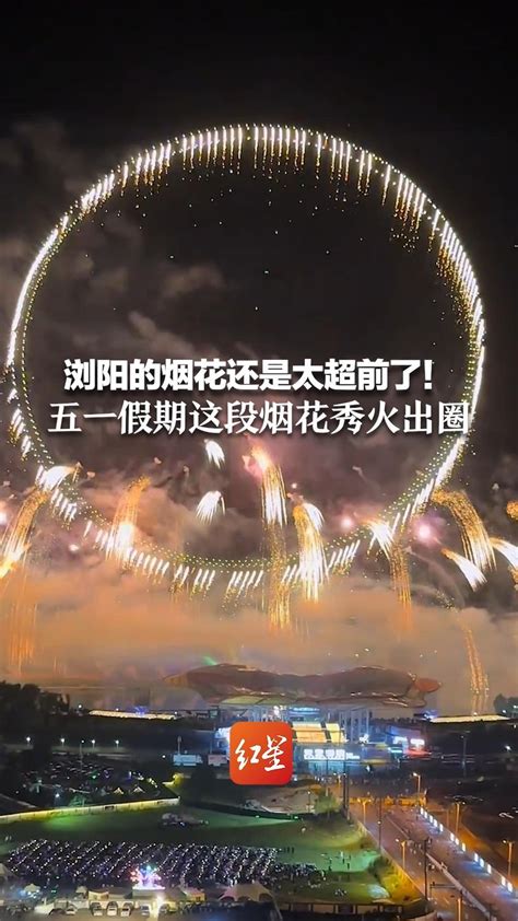 浏阳的烟花还是太超前了!五一假期这段烟花秀火出圈凤凰网视频凤凰网 浏阳的烟花还是太超前了!五一假期这段烟花秀火出圈凤凰网视频凤凰网