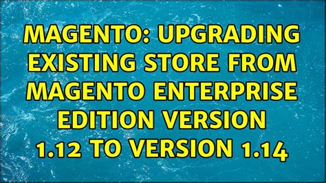 magento upgrading existing store from magento enterprise edition version 1 12 to version 1 14