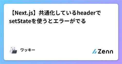 【nextjs】共通化しているheaderでsetstateを使うとエラーがでる