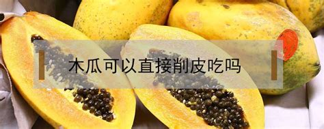 木瓜可以直接削皮吃吗 鲜淘网