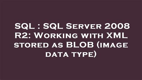Sql Sql Server 2008 R2 Working With Xml Stored As Blob Image Data