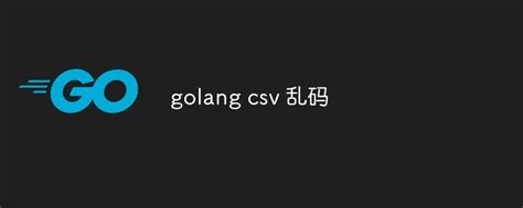 How To Solve The Garbled Problem Of Golang CSV Files Golang Php Cn