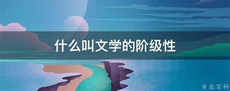 什么叫文学的阶级性 业百科