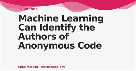Machine Learning Can Identify The Authors Of Anonymous Code — Chris Mcleod