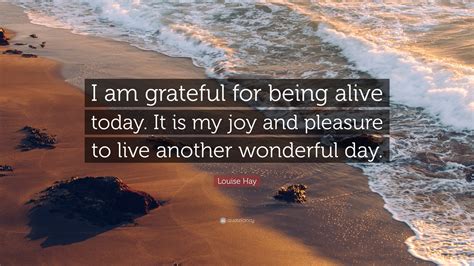 Louise Hay Quote I Am Grateful For Being Alive Today It Is My Joy
