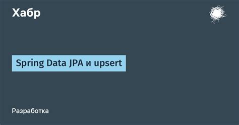Spring Data Jpa и Upsert Хабр