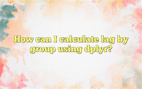 How Can I Calculate Lag By Group Using Dplyr