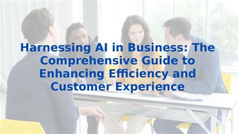 Harnessing Ai In Business The Comprehensive Guide To Enhancing Efficiency And Customer Experience
