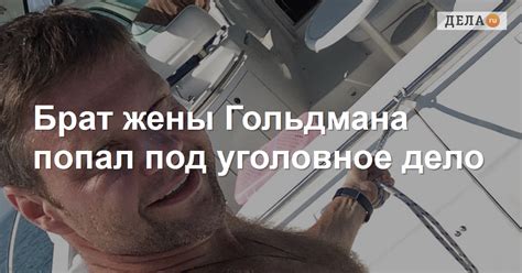 Брат жены Гольдмана попал под уголовное дело