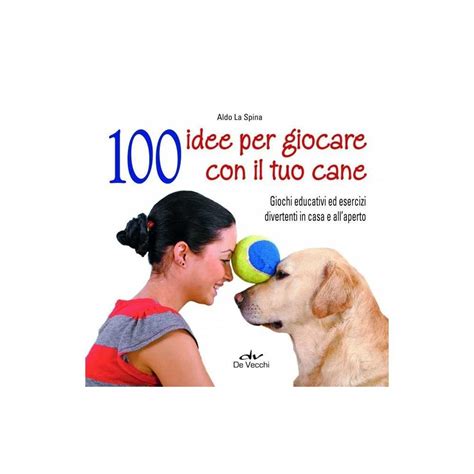 Libro 100 Idee Per Giocare Con Il Tuo Cane Perilcaneit
