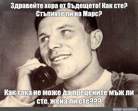Meme Здравейте хора от бъдещето Как сте Стъпихте ли на Марс Как така не може да прецените