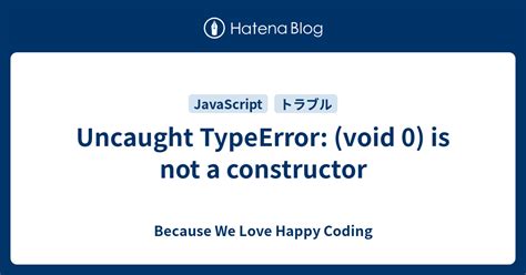 Uncaught Typeerror Void 0 Is Not A Constructor Because We Love