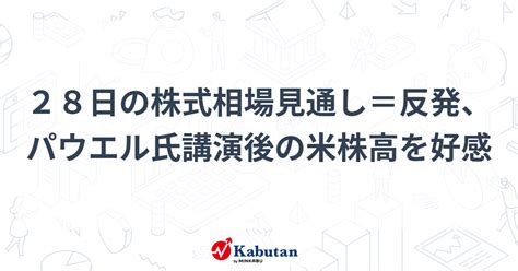 28日の株式相場見通し＝反発、パウエル氏講演後の米株高を好感 市況 株探ニュース