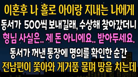 실화 사연 이혼후 나홀로 아이랑 지내는 나에게 동서가 500씩 보내길래 수상해 찾아갔더니 형님 사실은 제 돈 아니에요 받아두세요 동서 한마디에 뒤집히는데