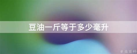 豆油一斤等于多少毫升 业百科