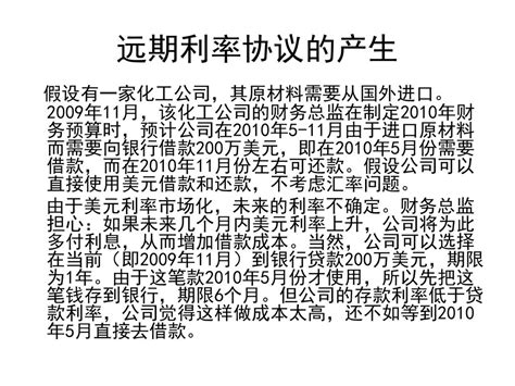 远期利率协议的产生 假设有一家化工公司其原材料需要从国外进口2009年11月该化工公司的财务总监在制定2010年财务预算时预计公司在