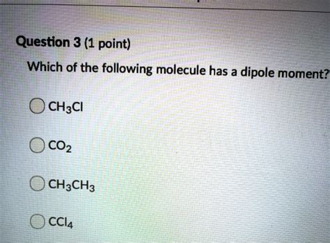 Solved Question 3 1 Point Which Of The Following Molecules Has A Dipole Moment Ch3cl Ch3ch3