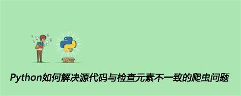 Python如何解决源代码与检查元素不一致的爬虫问题 Python基础教程