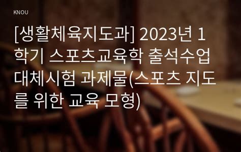 생활체육지도과 2023년 1학기 스포츠교육학 출석수업대체시험 과제물스포츠 지도를 위한 교육 모형 방송통신대