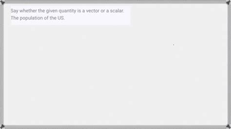 SOLVED Say Whether The Given Quantity Is A Vector Or A Scalar The Population Of The US