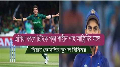 কোহলি ও শাহীন শাহ আফ্রিদির সঙ্গে কুশল Shaheen Shah Afridi Youtube