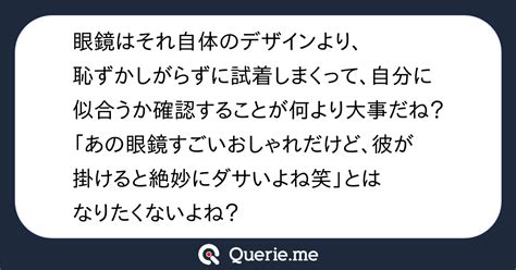 眼鏡はそれ自体のデザインより恥ずかしがらずに試着しまくって自分に似合うか確認することが何より大事だねあの眼鏡すごいおしゃれだけど彼が
