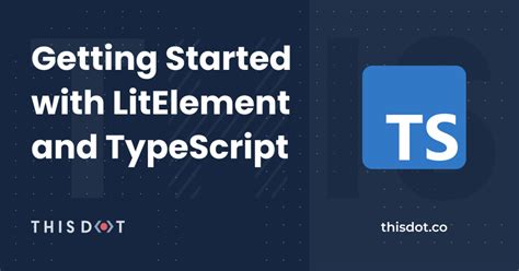 Getting Started With Litelement And Typescript This Dot Labs